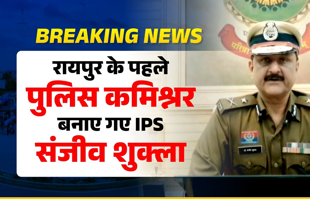 IPS Sanjeev Shukla : रायपुर पुलिस कमिश्नरी लागू, IPS संजीव शुक्ला बने ...